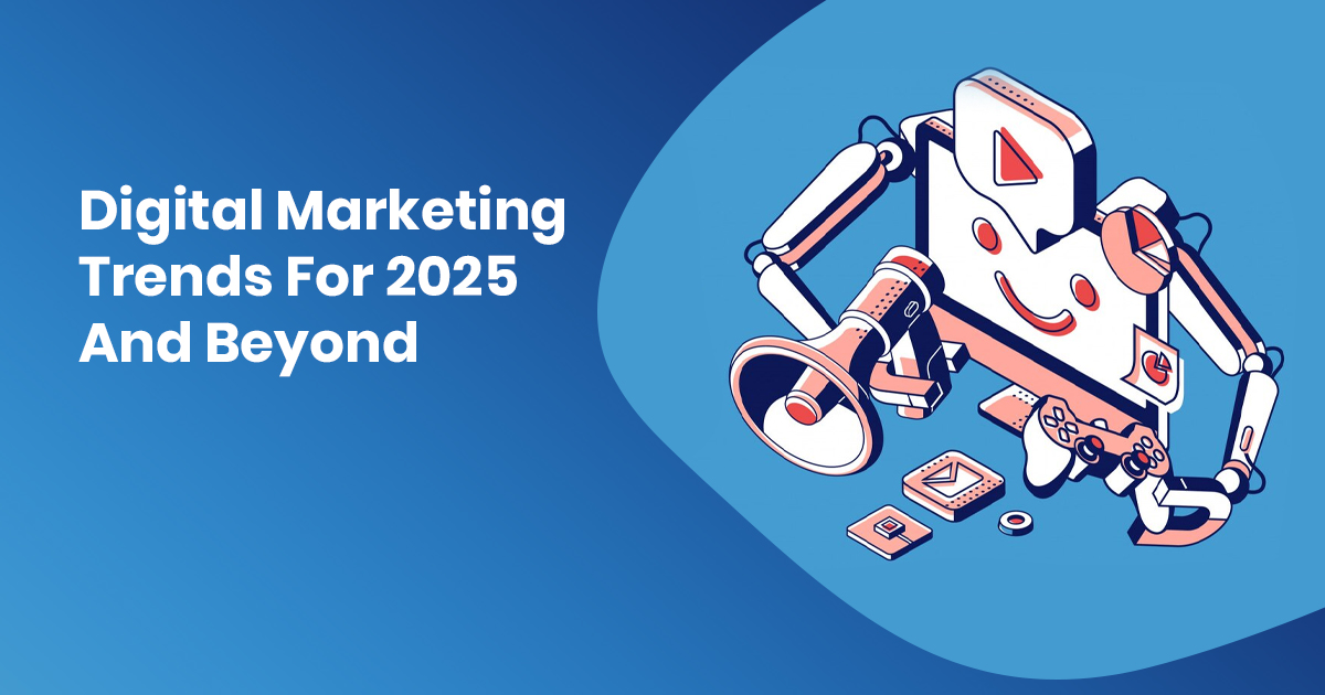 Future Of Digital Marketing Trends: 2025 And More - Latest Digital Insights