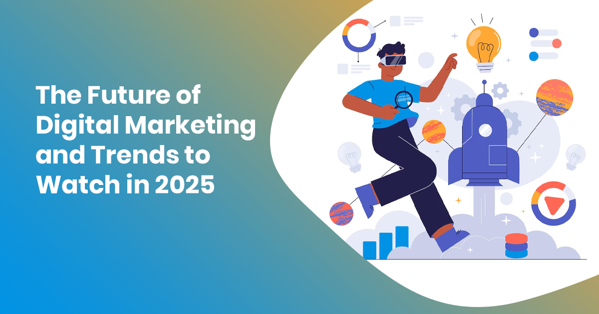 Future of Digital Marketing: Key Trends to Watch in 2025