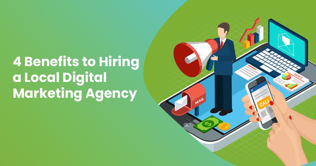 4 Benefits of Hiring a Local Digital Marketing Agency